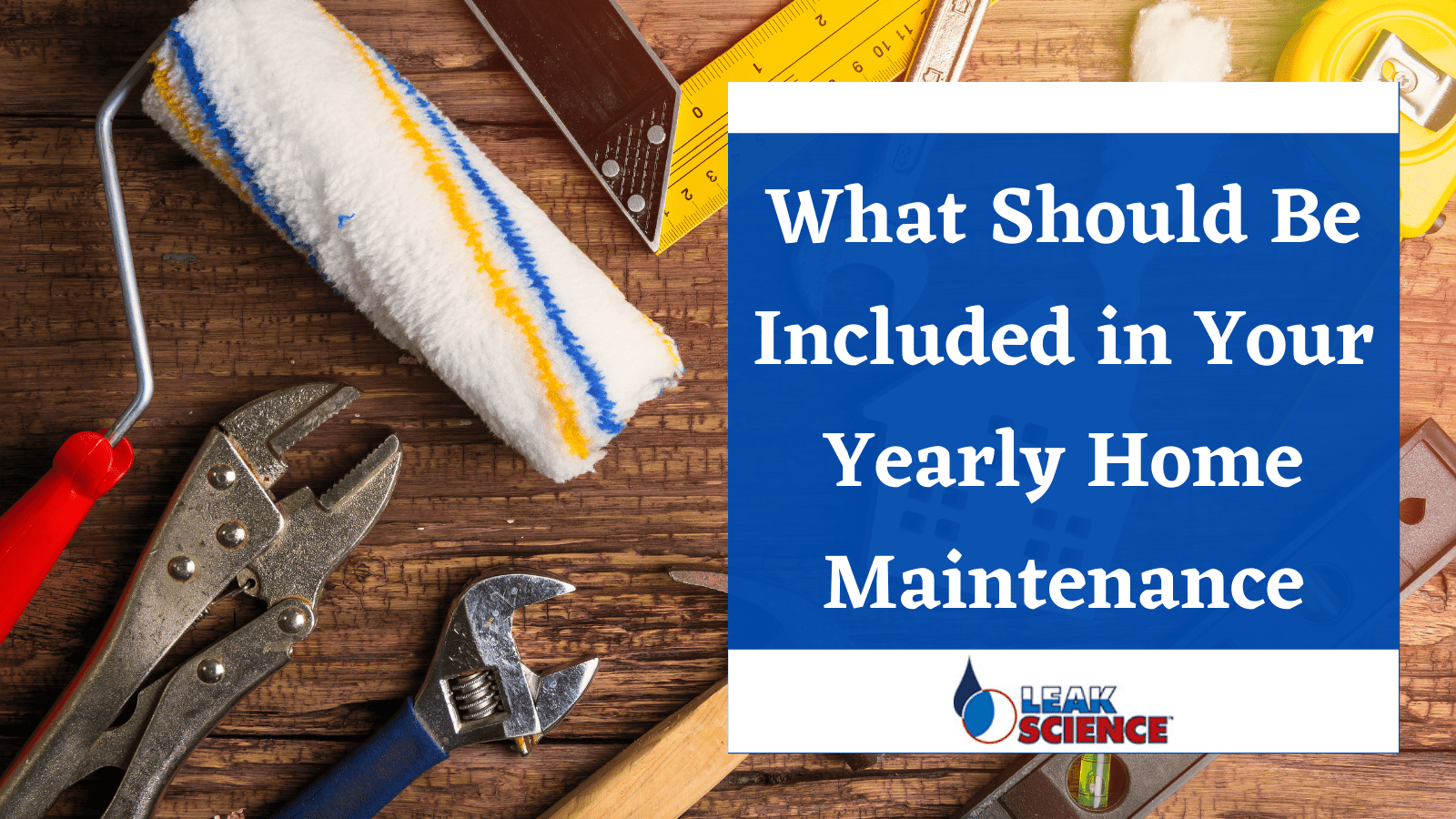 What Should Be Included in Your Yearly Home Maintenance - Leak Science